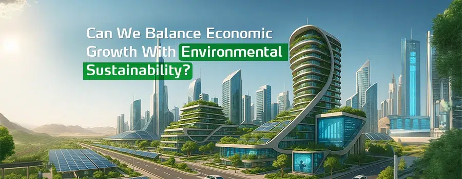 Can We Balance Economic Growth With Environmental Sustainability?